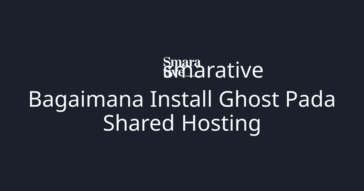 Smarative | Bagaimana Install Ghost Pada Shared Hosting