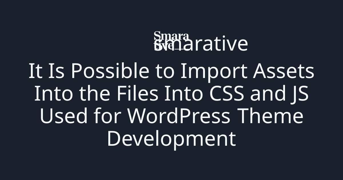 Smarative | It Is Possible to Import Assets Into the Files Into CSS and JS Used for WordPress ...