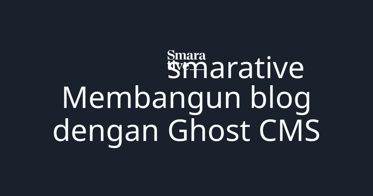 Smarative | Membangun blog dengan Ghost CMS
